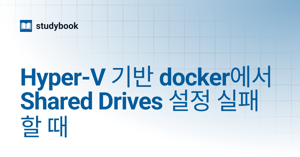 Hyper-V 기반 docker에서 Shared Drives 설정 실패할 때 | studybook